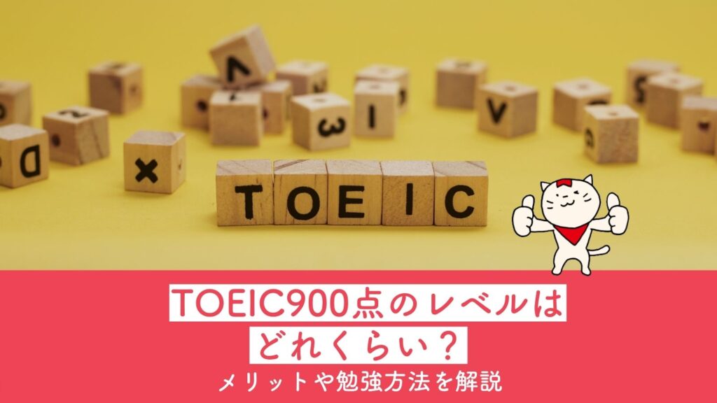 TOEIC900点のレベルはどれくらい？メリットや勉強方法を解説